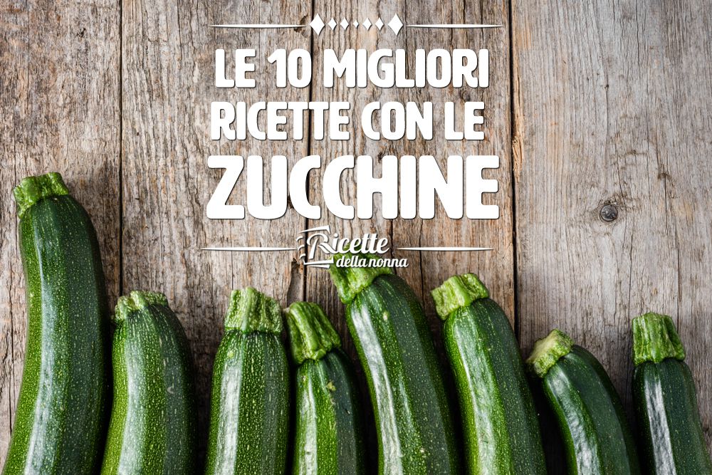 Le 10 migliori ricette con le zucchine | Ricette della Nonna